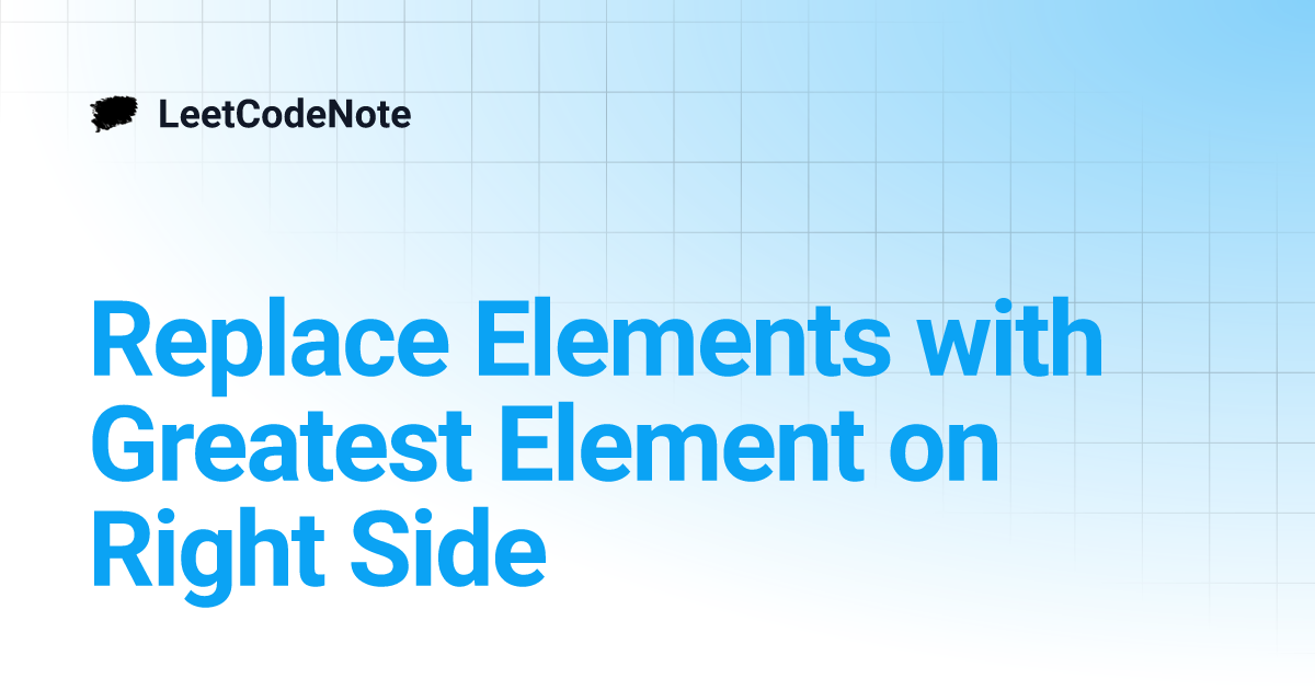 Replace Elements with Greatest Element on Right Side | LeetCodeNote Replace Elements with Greatest Element on Right Side | LeetCodeNote